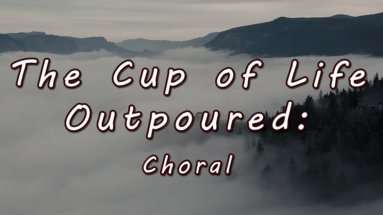 The Cup of Life Outpoured: Choral (Lyric Video) - YouTube