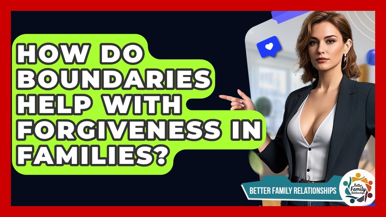 How Do Boundaries Help With Forgiveness In Families? - Better Family ...