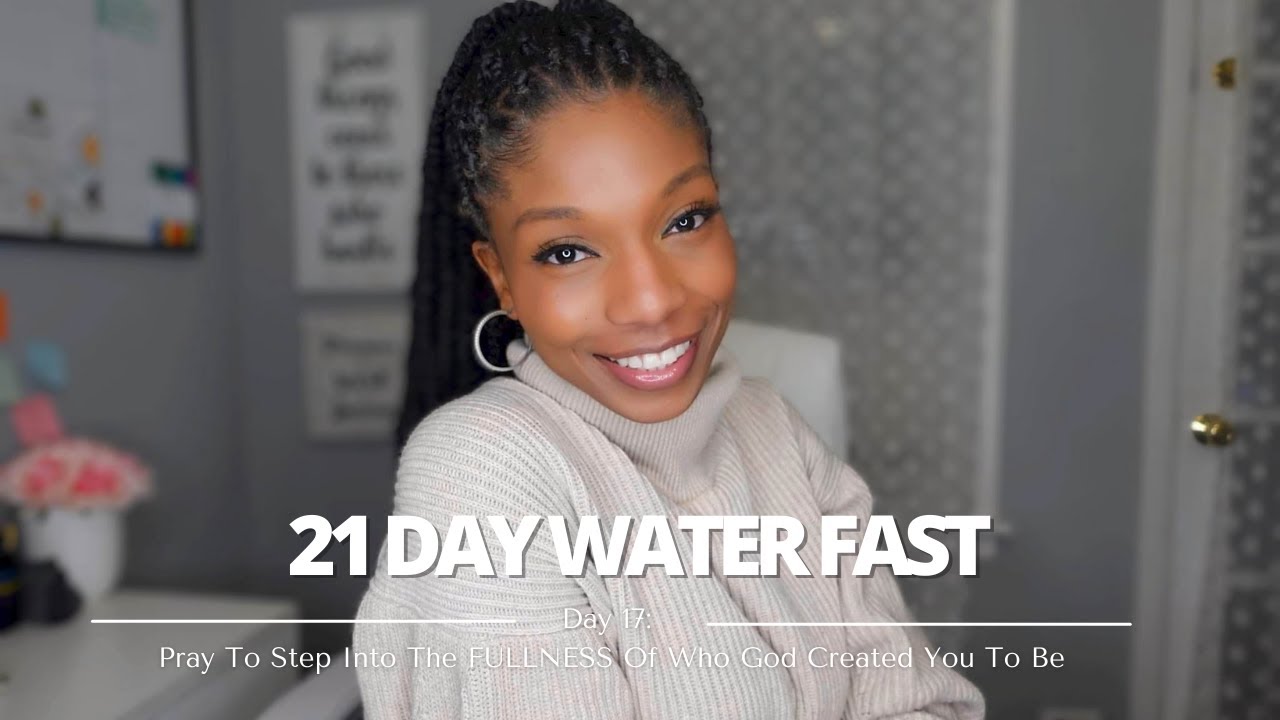 21 DAY WATER FAST: DAY 17 - Pray To Step Into The FULLNESS Of Who God ...