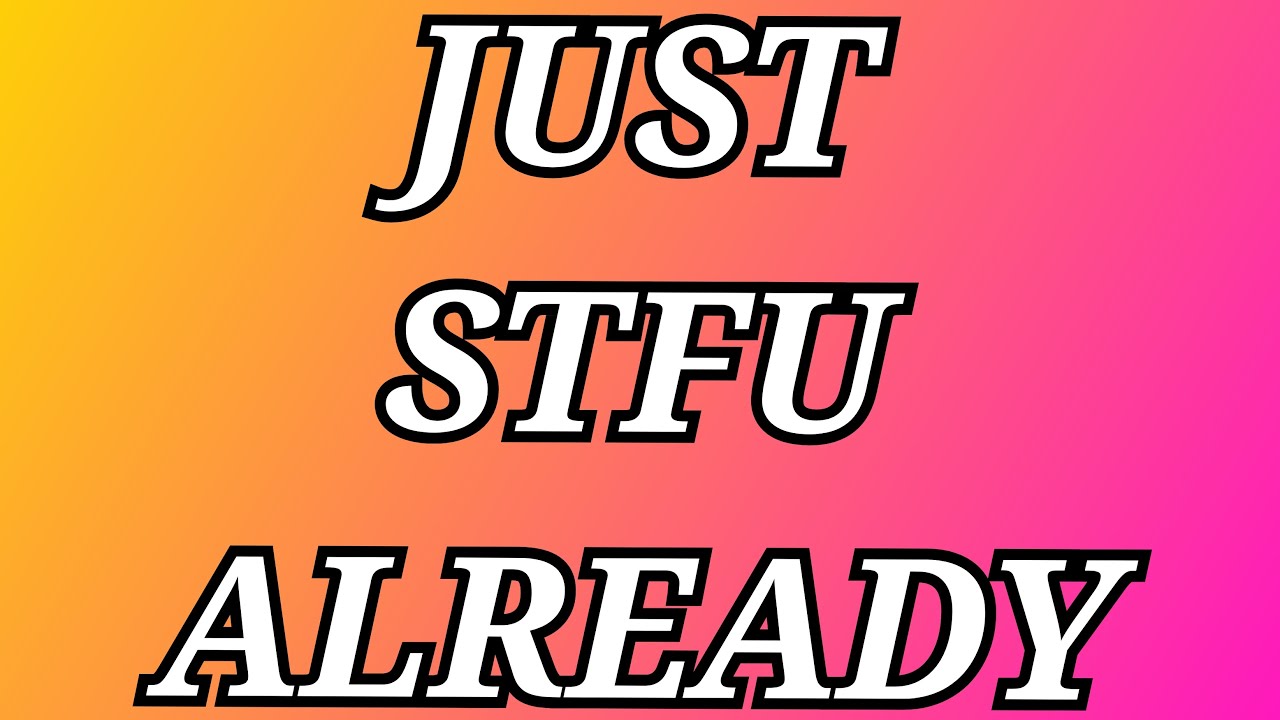 JUST STFU ALREADY - YouTube