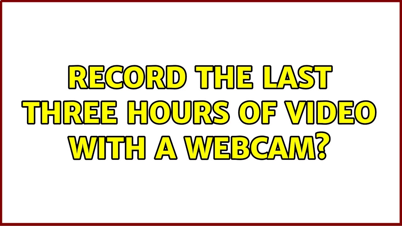 Record the last three hours of video with a webcam? - YouTube