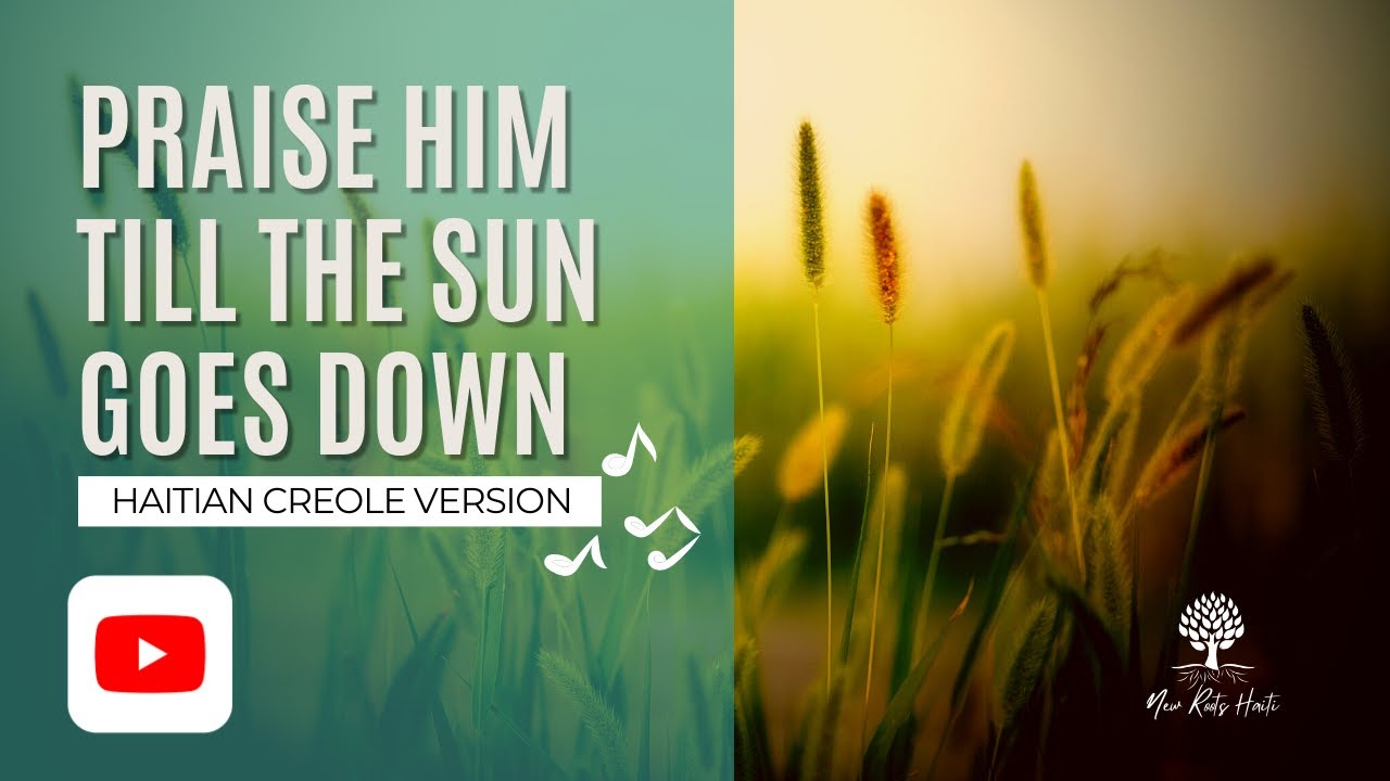 Praise Him Till The Sun Goes Down || New Roots Haiti - YouTube