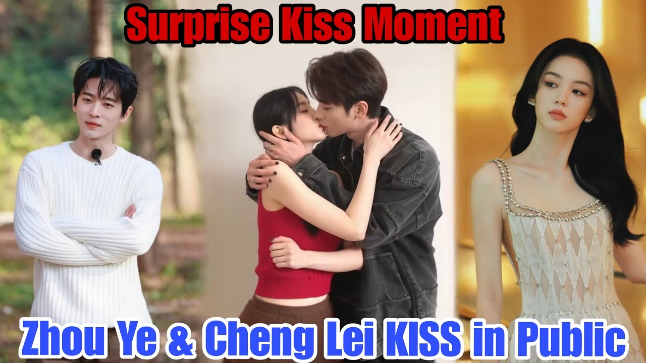 Zhou Ye & Cheng Lei Unscripted Kiss Leaves Everyone Talking!🔥 - YouTube