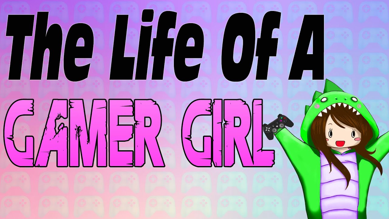 The Life Of A Gamer Girl - YouTube