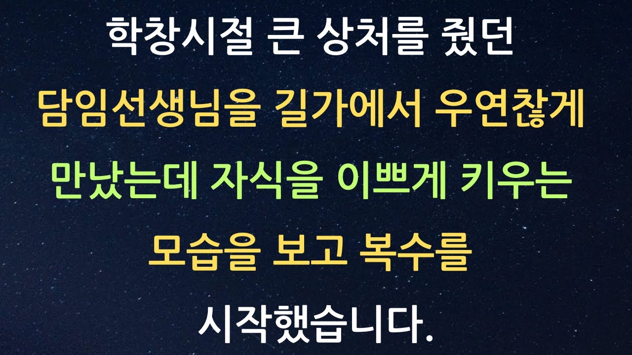 실화신청사연 학창시절 큰 상처를 줬던 담임선생님을 길가에서 우연찮게 만났는데 자식을 이쁘게 키우는 모습을 보고 복수를 시작했습니다 Youtube