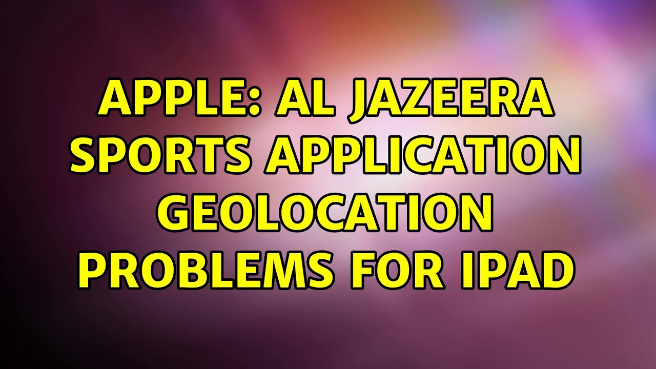 Apple: Al Jazeera sports application geolocation problems for iPad ...