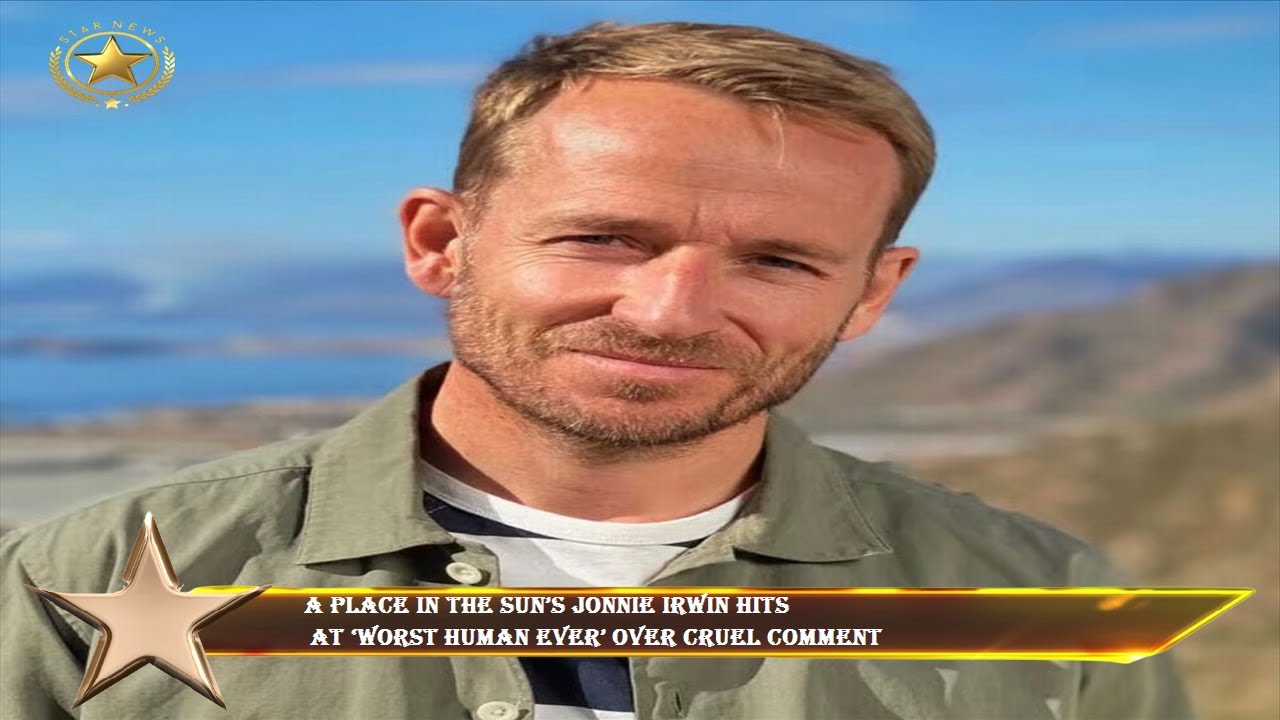 A Place in the Sun’s Jonnie Irwin hits at ‘worst human ever’ over cruel ...