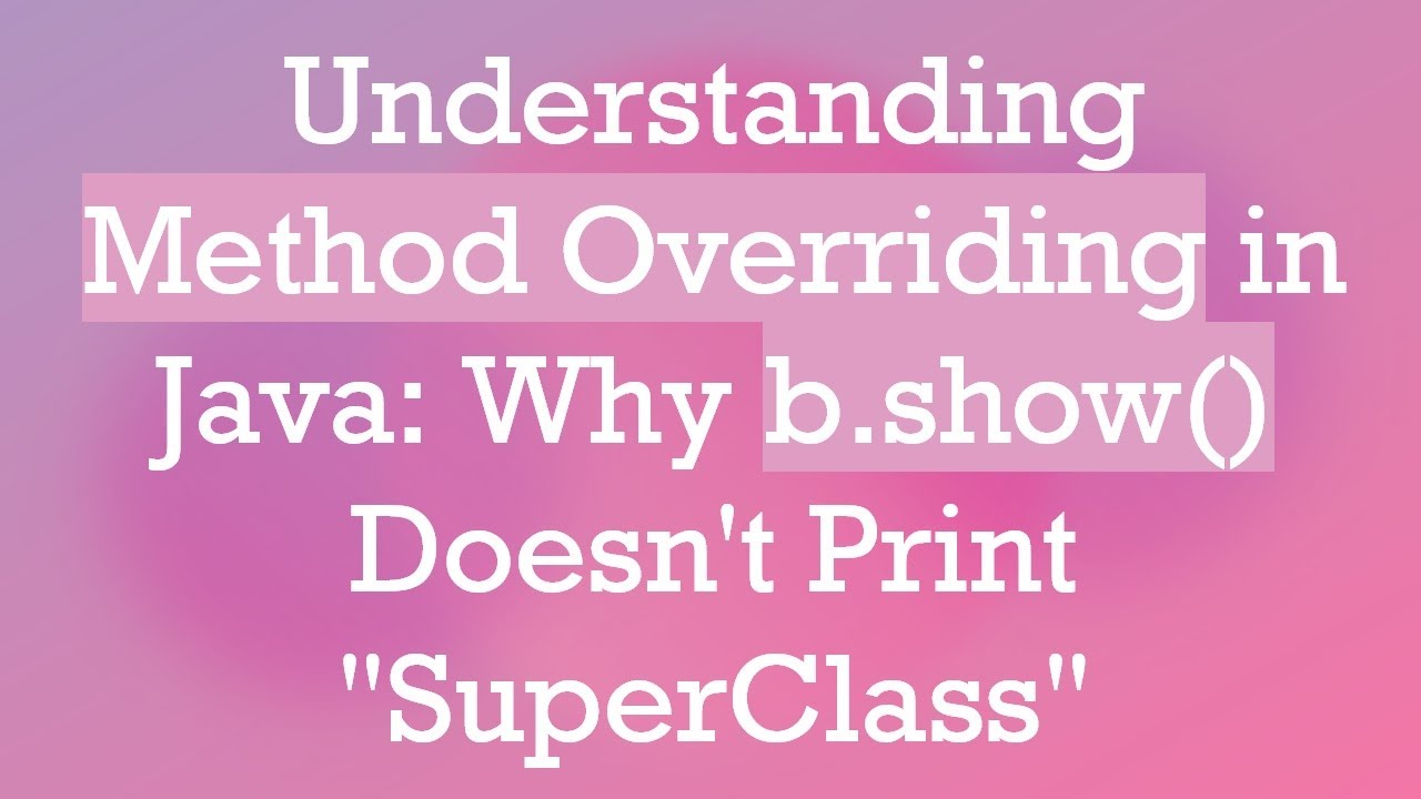 Understanding Method Overriding in Java: Why b.show() Doesn't Print ...