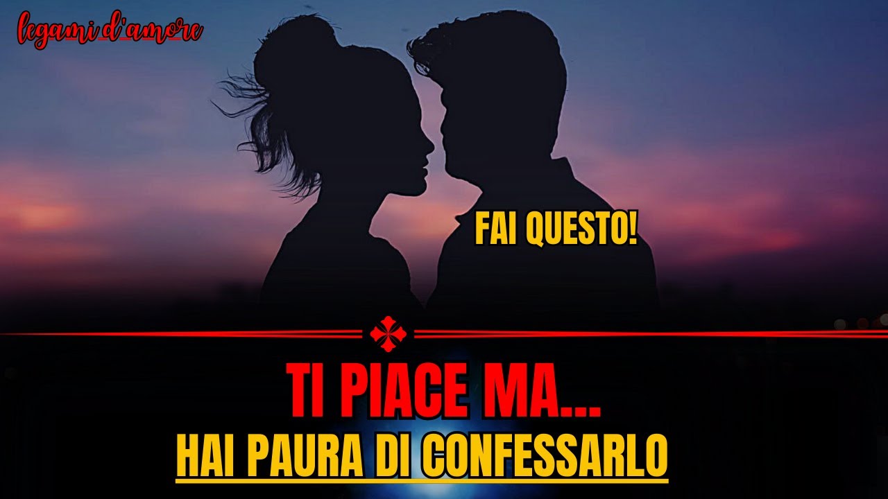 Fai questo se ti PIACE QUALCUNO ma hai PAURA di CONFESSARLO | legami d ...