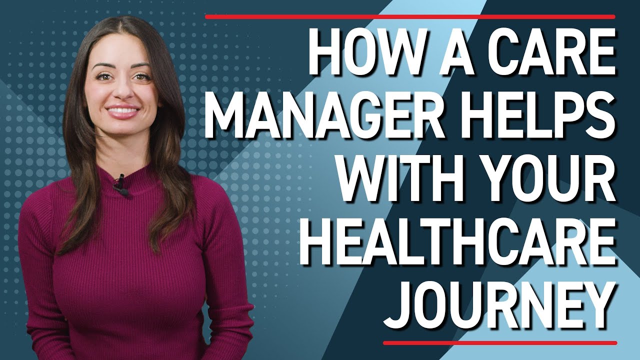 How a Care Manager Can Help With Your Healthcare Journey - YouTube