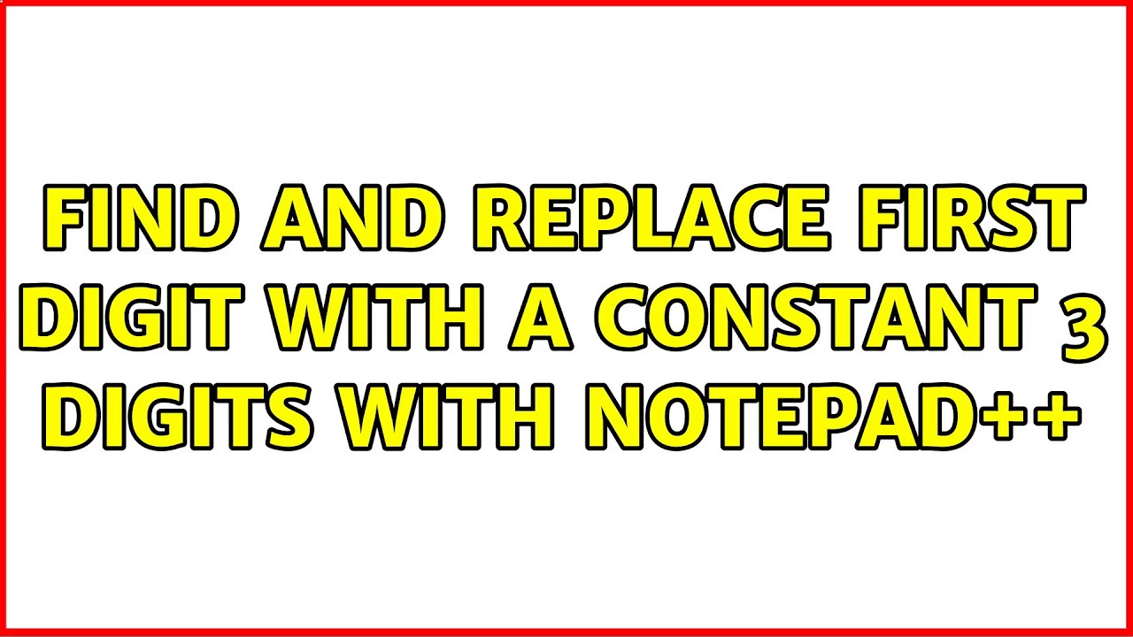 Find And Replace First Digit With A Constant 3 Digits With Notepad Find And Replace First Digit With A Constant 3 Digits With Notepad