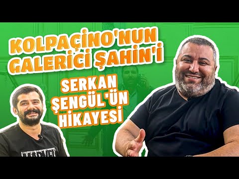 KOLPAÇİNO'NUN GALERİCİ ŞAHİN'İ SERKAN ŞENGÜL'ÜN HİKAYESİ