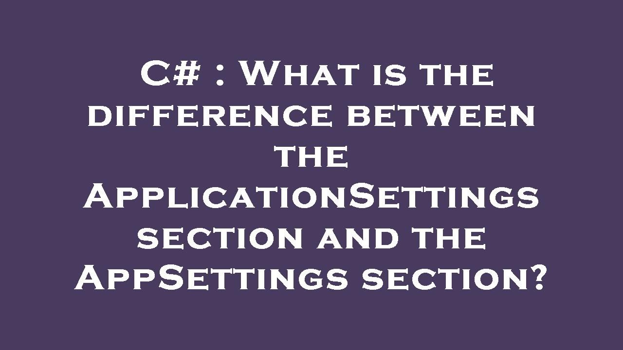 C What Is The Difference Between The Applicationsettings Section And The Appsettings Section
