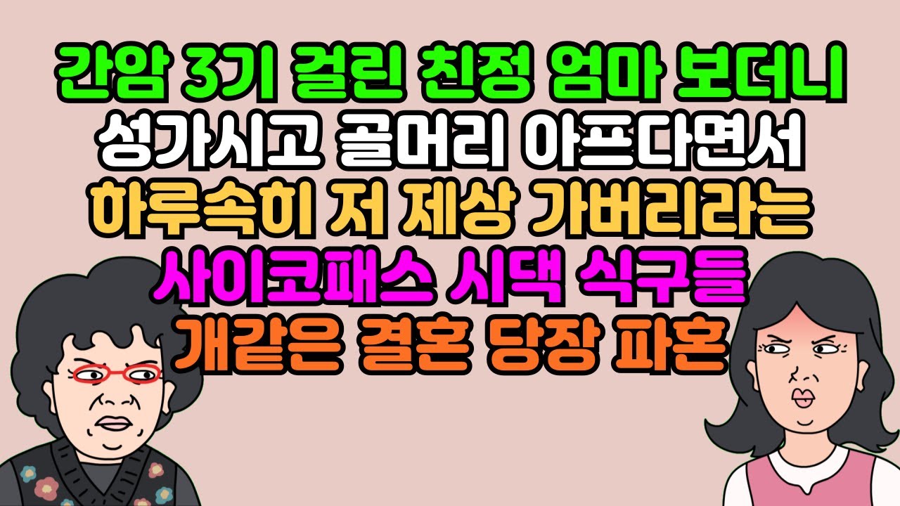 반전사연 간암 3기 걸린 친정 엄마 보더니 성가시고 골머리 아프다면서 하루속히 저 세상 가버리라는 사이코패스 시댁 식구들