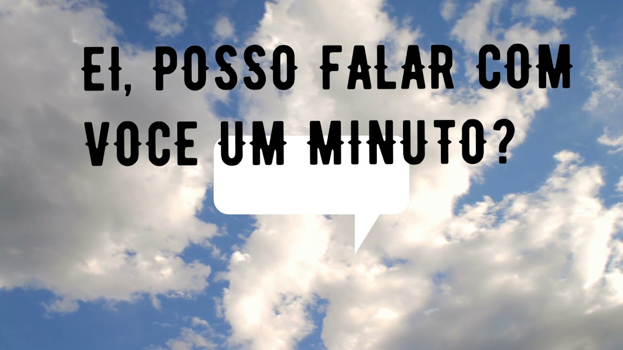 EI,POSSO FALAR COM VOCE UM MINUTO? - YouTube