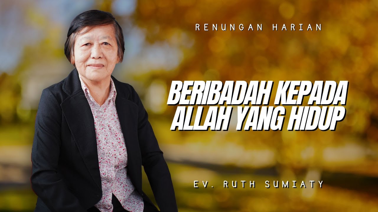 Renungan Harian | Ev. Ruth Sumiaty - Beribadah kepada Allah yang Hidup ...