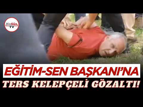 Eğitim-Sen Başkanı ters kelepçeyle gözaltına alındı: O anlar böyle görüntülendi