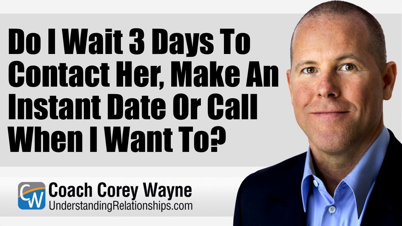Do I Wait 3 Days To Contact Her, Make An Instant Date Or Call When I ...