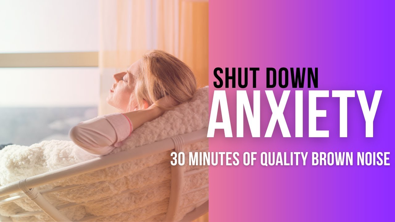 Shut Down Anxiety with 30 Minutes of Soothing Brown Noise | Deep ...