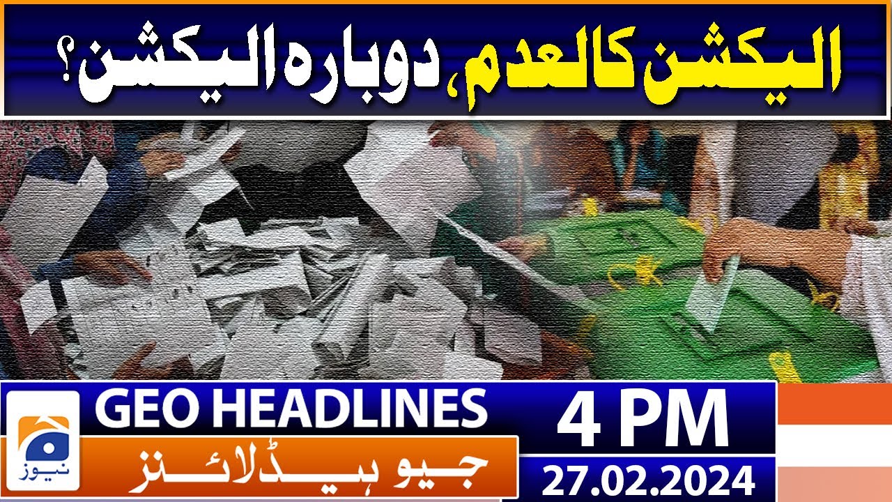 Geo Headlines 4 PM | Election 2024 | 27th February 2024 - YouTube