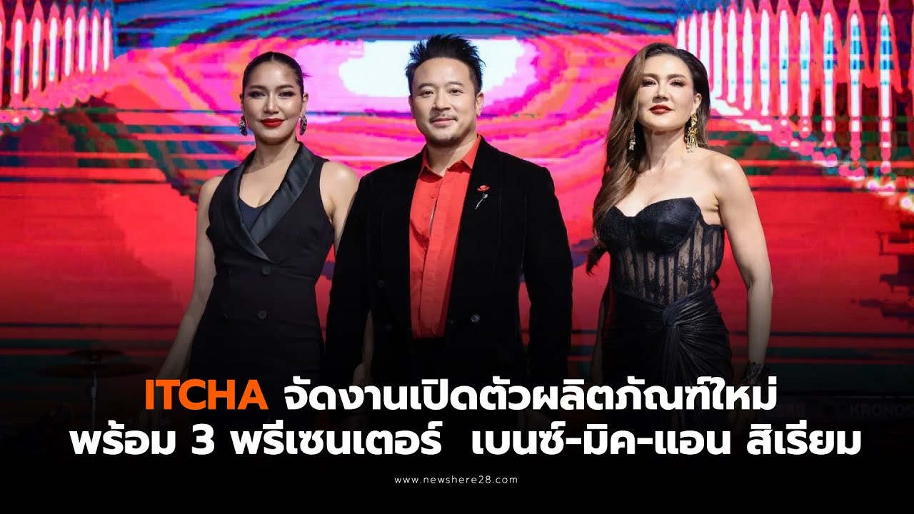 ITCHA จัดงานเปิดตัวผลิตภัณฑ์ใหม่พร้อม 3 พรีเซนเตอร์ เบนซ์-มิค-แอน ...