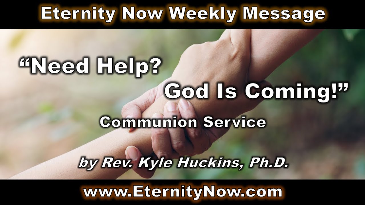 "Need Help? God Is Coming!" EternityNow.com Communion, Dr. Kyle Huckins ...