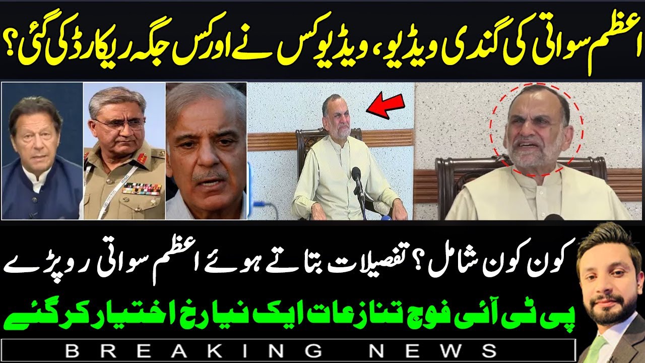 اعظم سواتی کی گندی ویڈیو | ویڈیو کس نے اور کس جگہ ریکارڈ کی | پی ٹی آئی ...