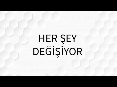 HER ŞEY DEĞİŞİYOR (DEĞİŞİYORUM, DEĞİŞİYORUZ)