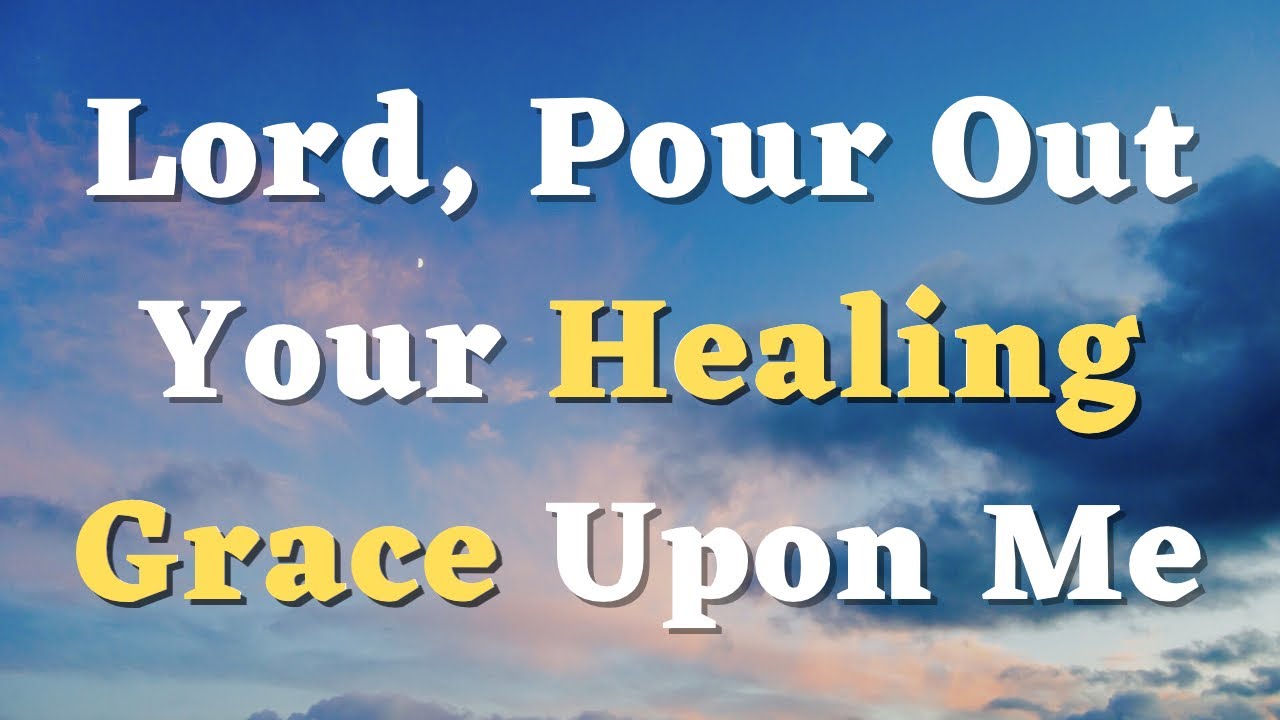 A Prayer for Healing - Please, Lord, Pour Out Your Healing Grace Upon ...