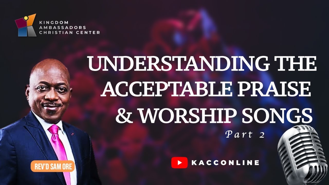 Understanding the Acceptable Praise and Worship Songs (2) | Pastor Sam ...