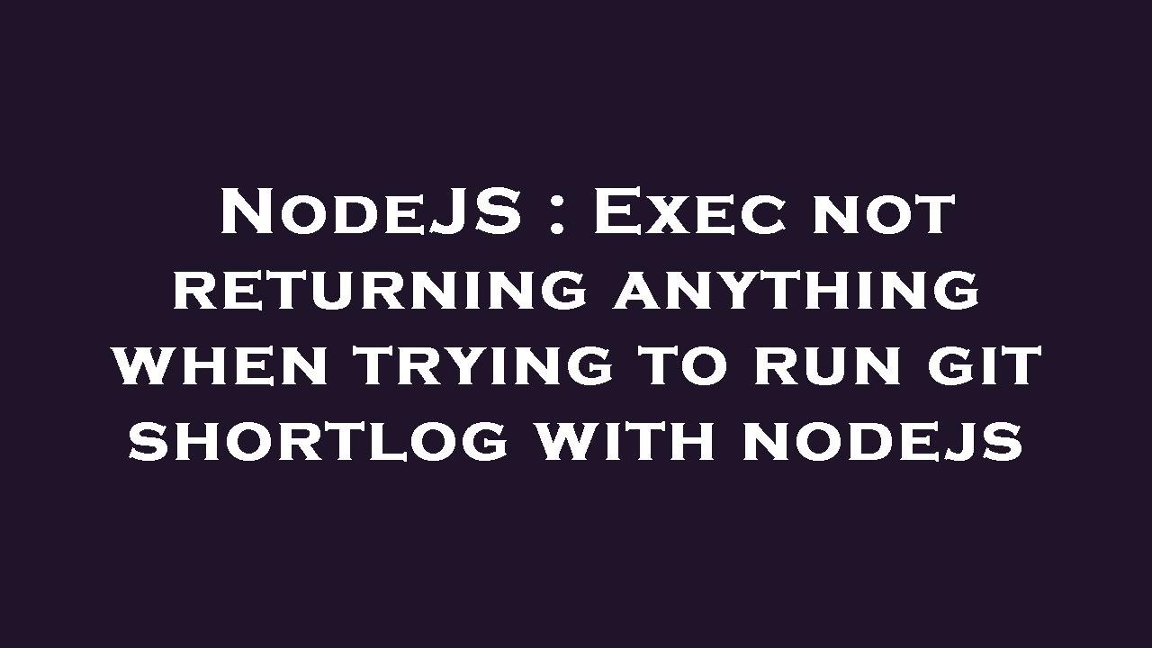 NodeJS Exec Not Returning Anything When Trying To Run Git Shortlog nodejs-exec-not-returning-anything-when-trying-to-run-git-shortlog