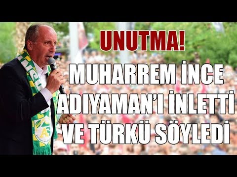 Unutma! 5 / Muharrem İnce Adıyaman mitingine Adıyaman türküsü söyleyerek çıktı