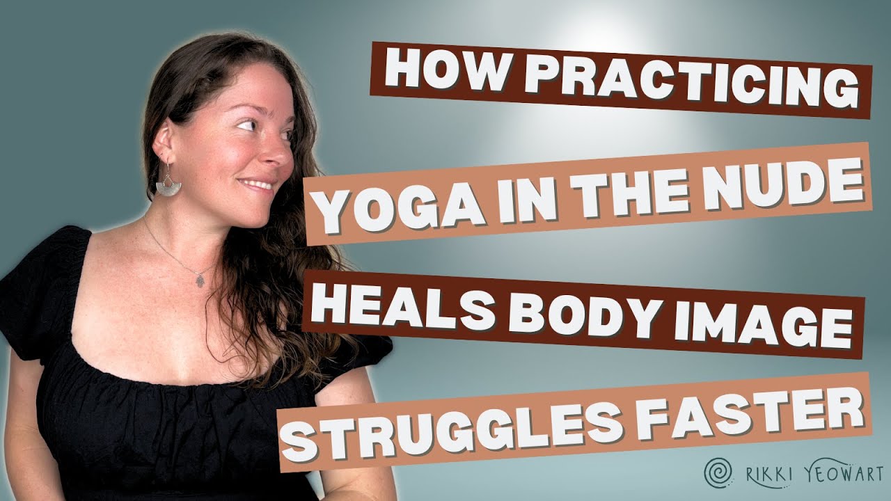 How Practicing Yoga In The Nude Heals Body Image Struggles Faster - YouTube