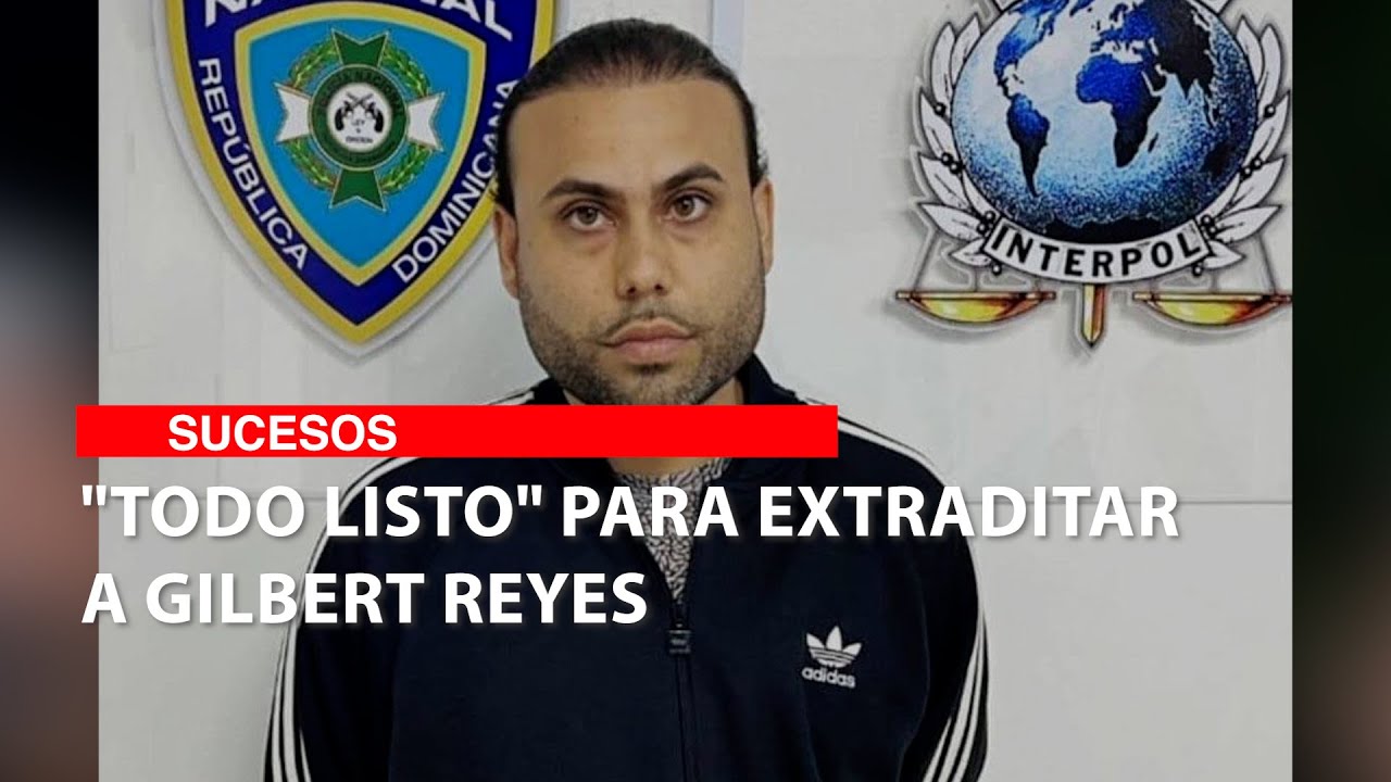 "Todo listo" para extraditar a Gilbert Reyes - YouTube