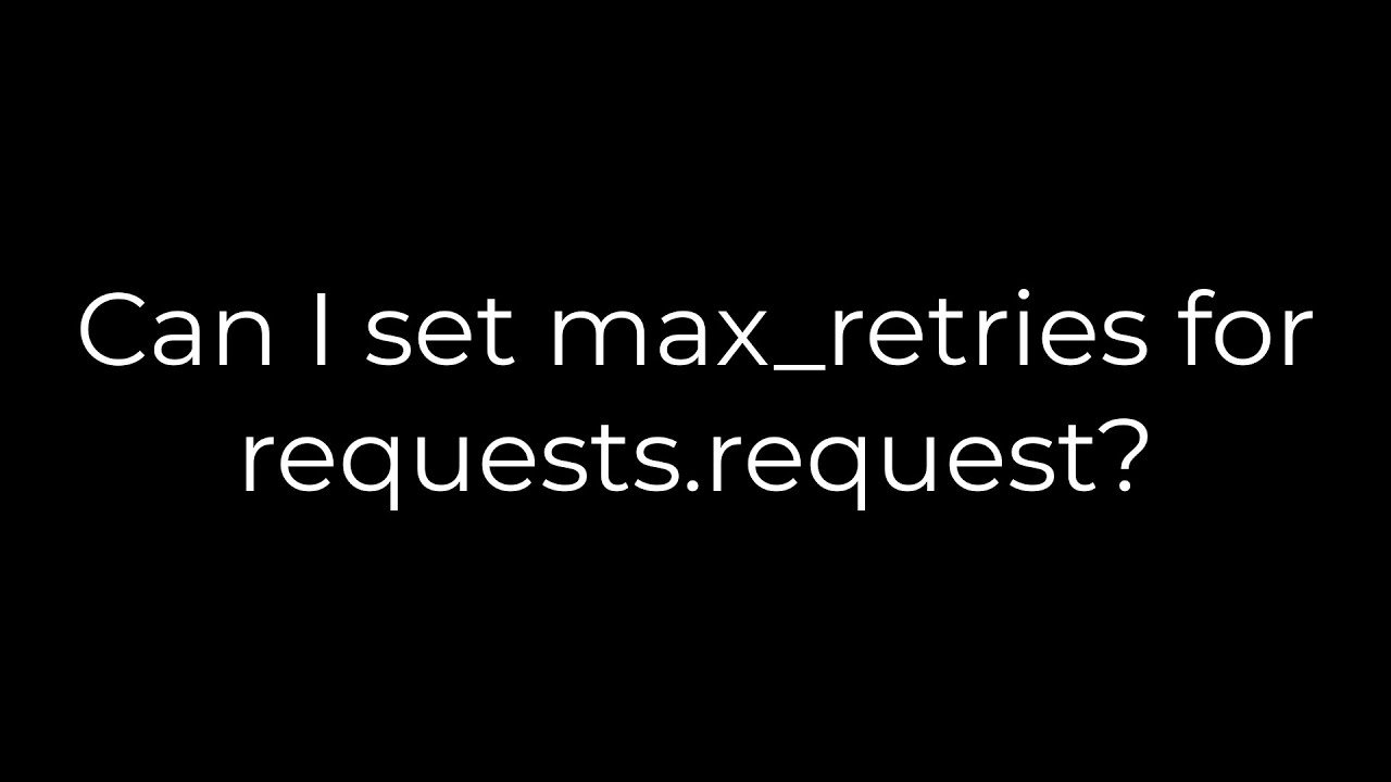 Python Can I Set Maxretries For Requestsrequest5solution Youtube 3613