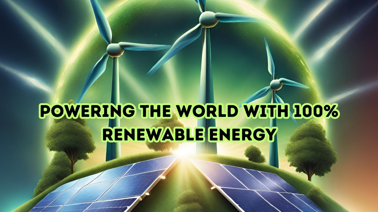 Powering the World with 100% Renewable Energy in 2024 | Green Energy ...