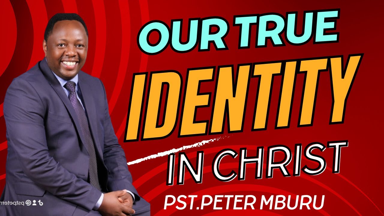 Our Trues Identity In Christ || Pst. Peter Mburu || Sunday Morning ...
