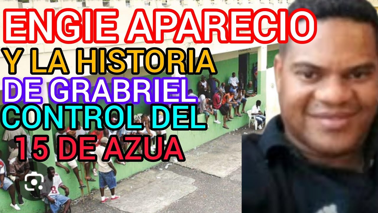 ENGIE APARECIO , Y LA HISTORIA DE GABRIEL EL CONTROL DEL 15 DE AZUA ...
