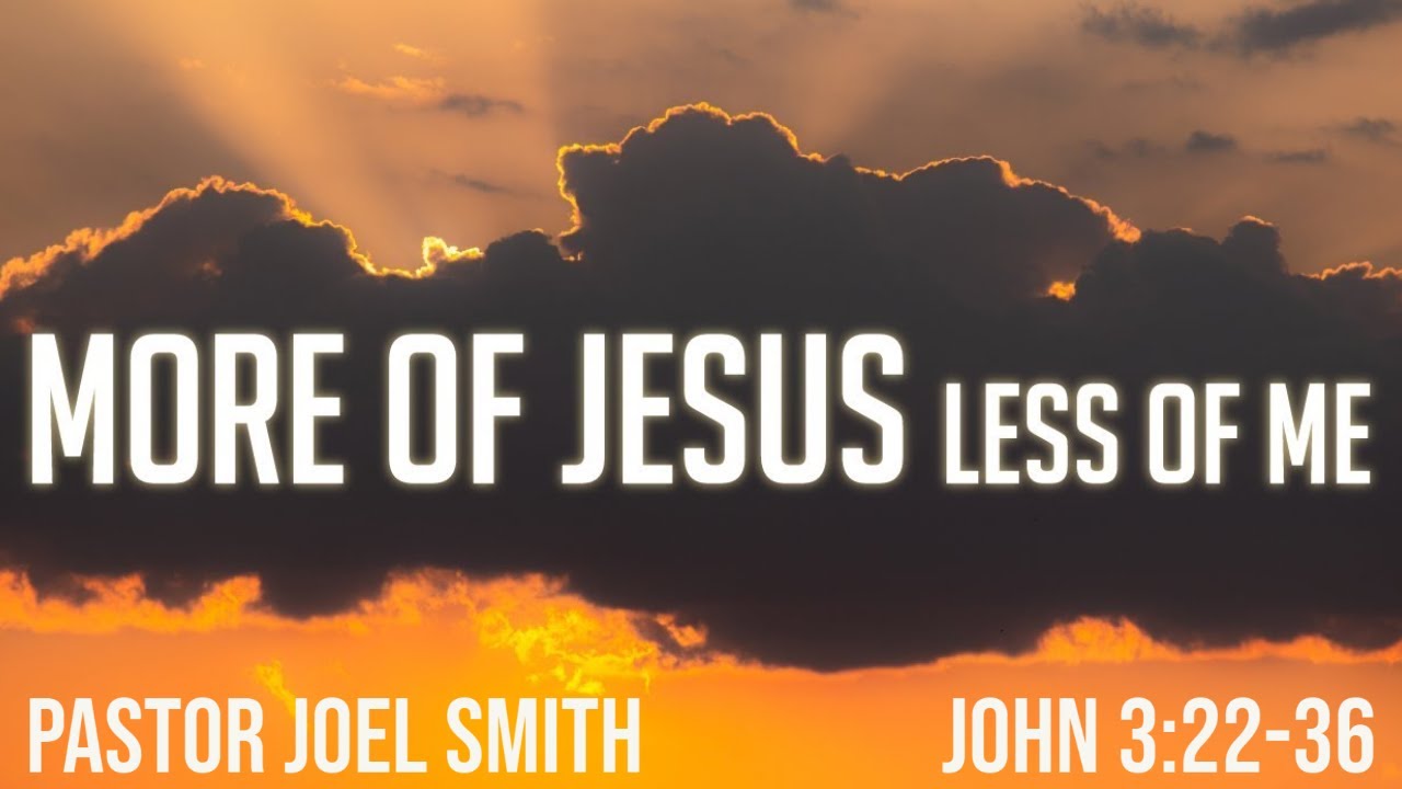 More of Jesus, Less of Me|John 3:22-36|Pastor Joel Smith - YouTube