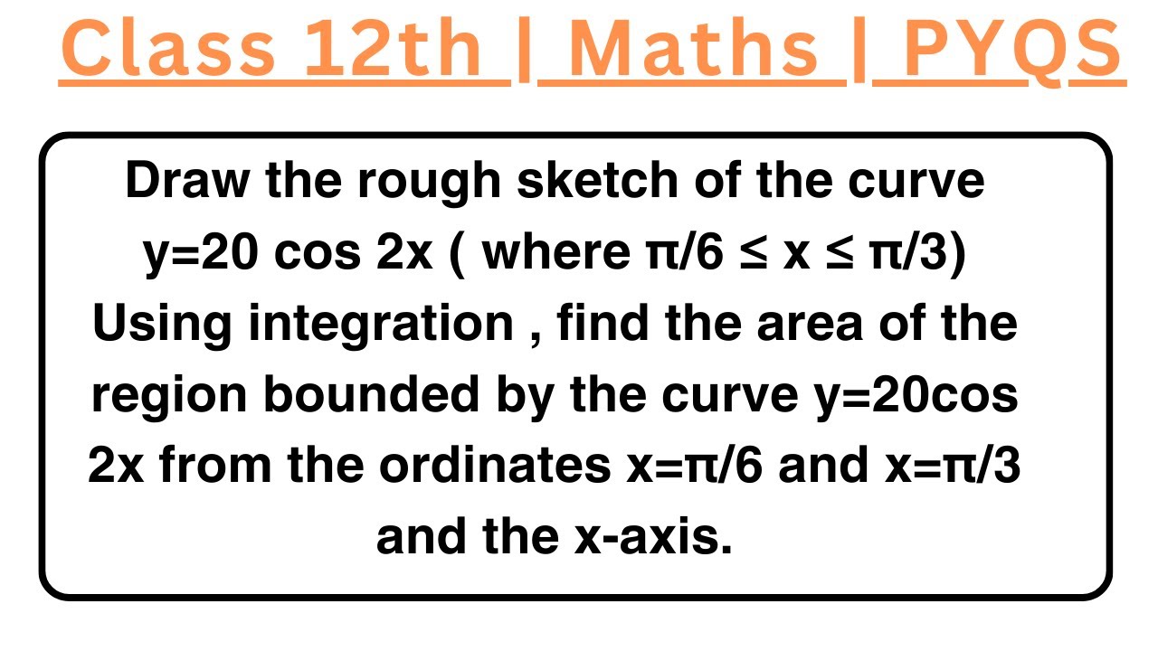 Draw the rough sketch of the curve y=20 cos 2x ( where π/6 ≤ x ≤ π/3 ...