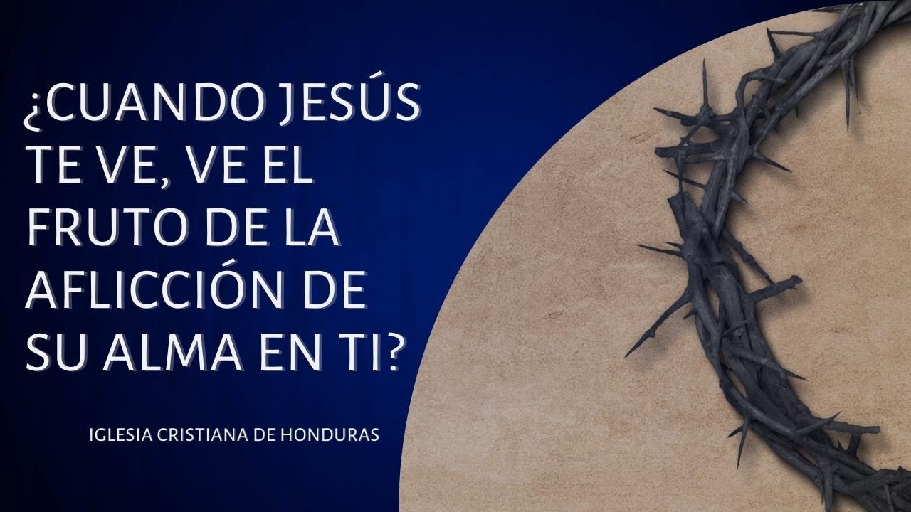 ¿Cuando Jesús te ve, ve el fruto de la aflicción de su alma en ti ...