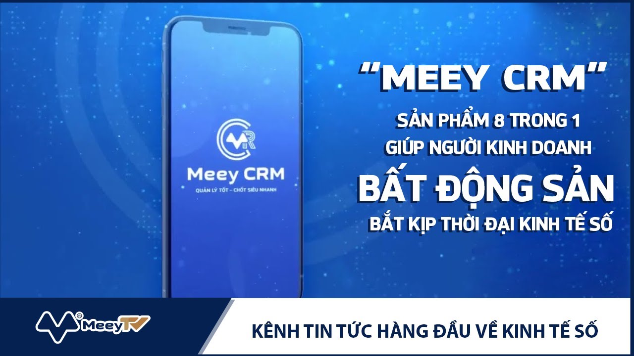 MEEY CRM: SẢN PHẨM 8 TRONG 1 GIÚP NGƯỜI KINH DOANH BẤT ĐỘNG SẢN BẮT KỊP ...