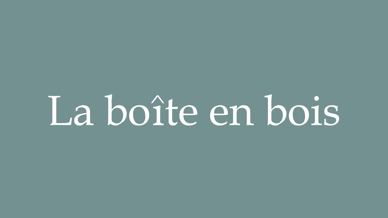How to Pronounce ''La boîte en bois'' (Wooden box) Correctly in French ...