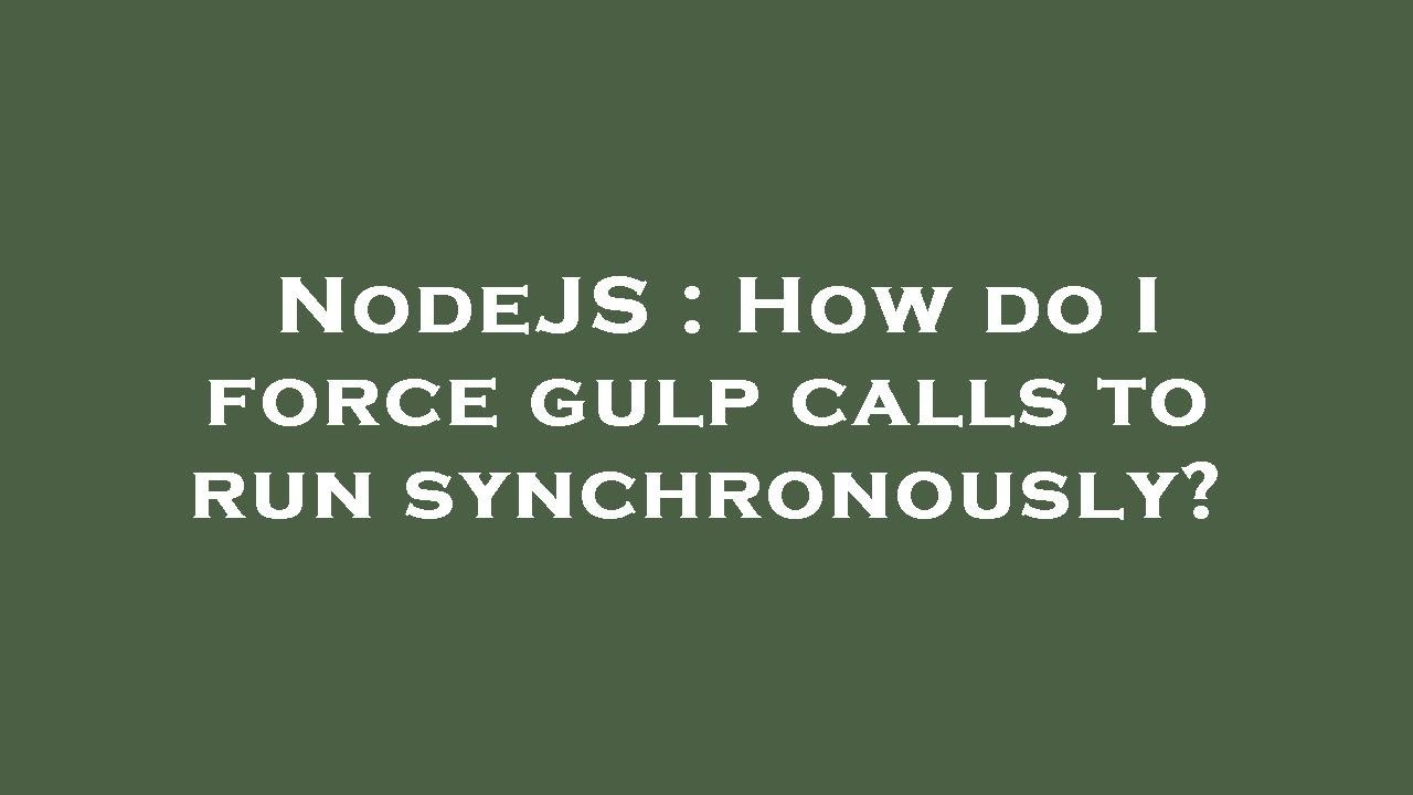 Nodejs How Do I Force Gulp Calls To Run Synchronously Youtube