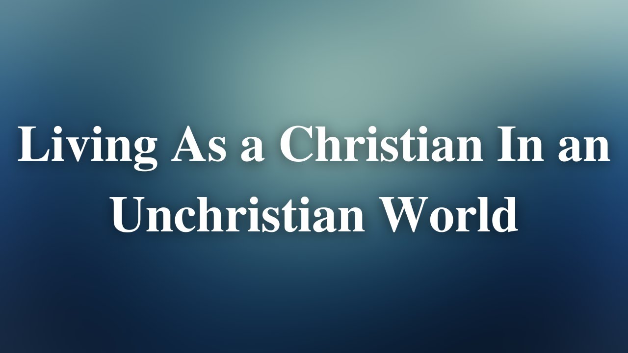 Living As a Christian In an Unchristian World - YouTube