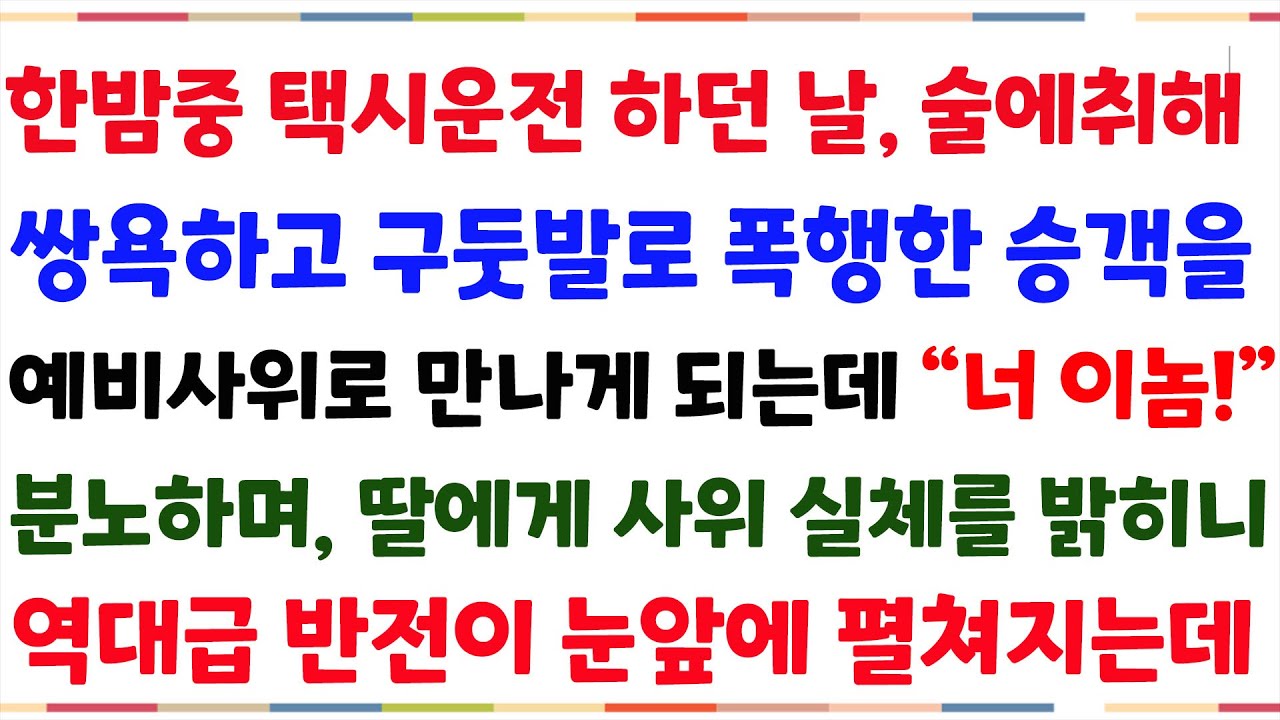 반전신청사연택시운전하며 내게 술이취해모욕감을 준 택시승객을 내 예비사위로 만나게 되는데니가 감히말하며 딸에게 예비사위 실채를 밝히니 신청사연 사이다썰 사연