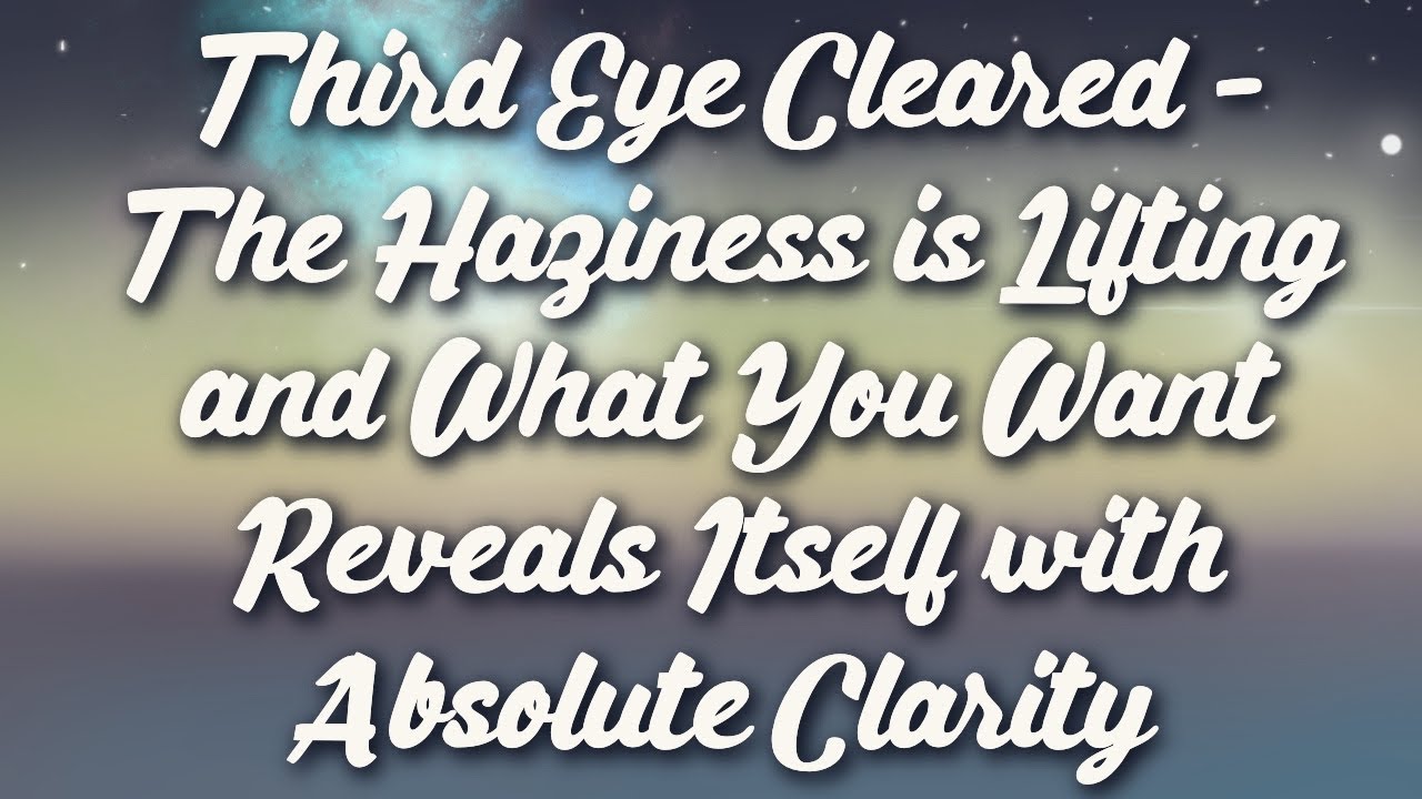 Third Eye Cleared - The Haziness is Lifting and What You Want Reveals ...