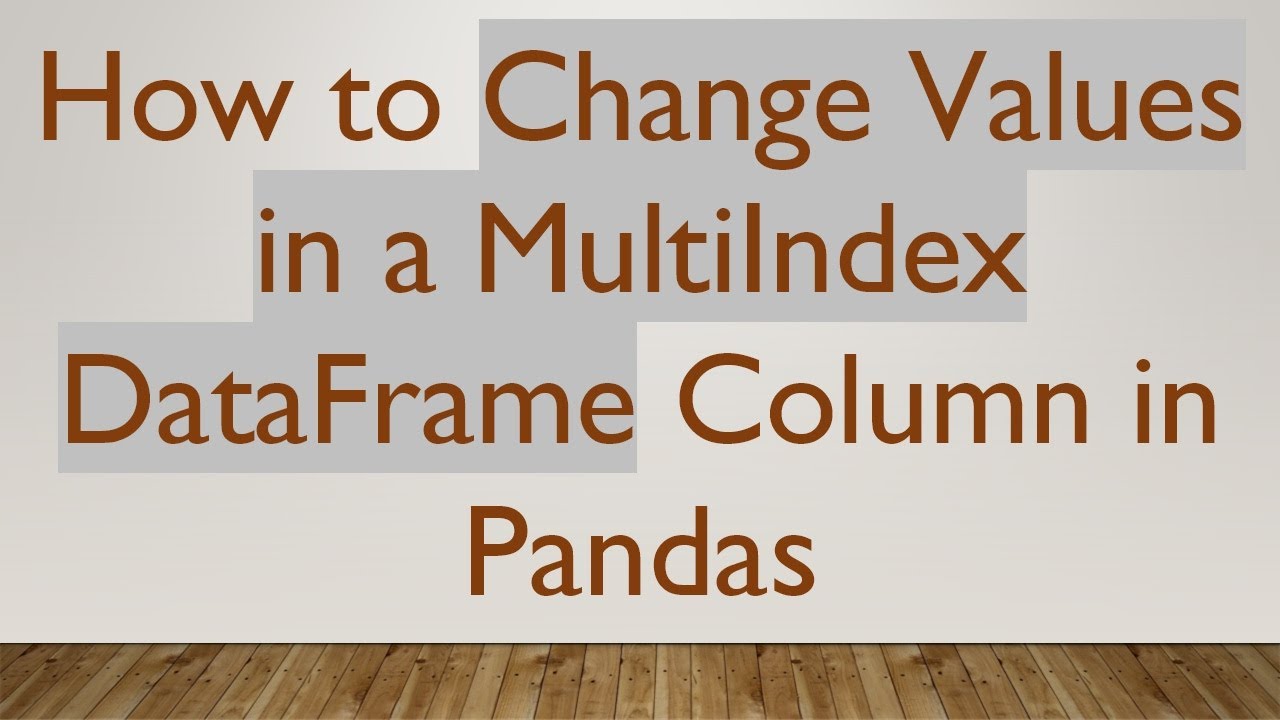 How to Change Values in a MultiIndex DataFrame Column in Pandas - YouTube
