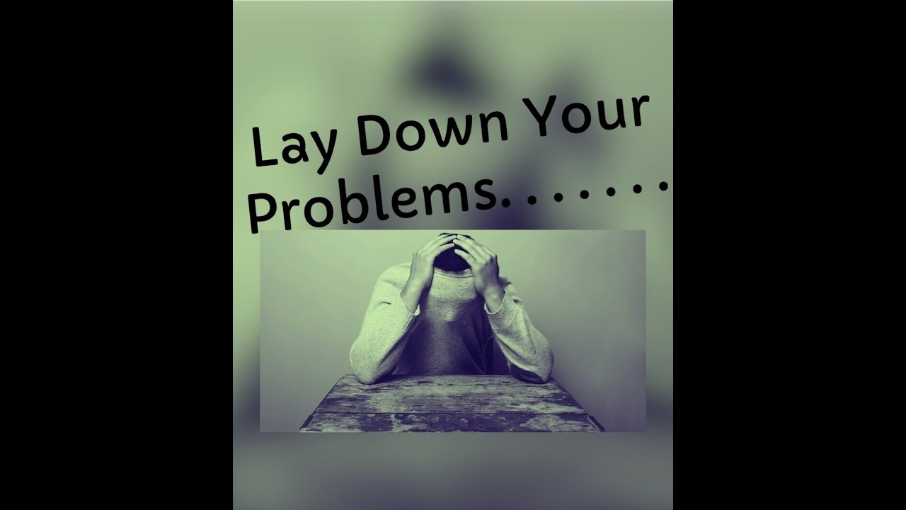 Lay Down Your Problems. . . . - YouTube