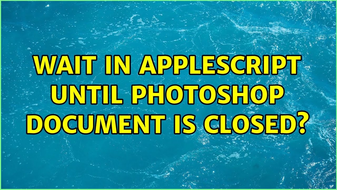 Wait in AppleScript until Photoshop document is closed? - YouTube